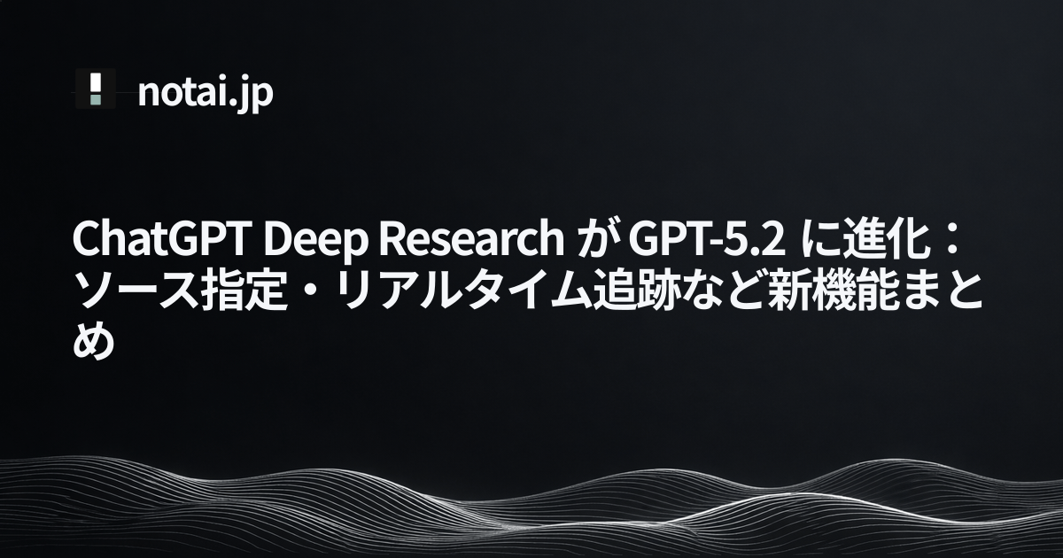 ChatGPT Deep Research が GPT-5.2 に進化：ソース指定・リアルタイム追跡など新機能まとめ | notai.jp