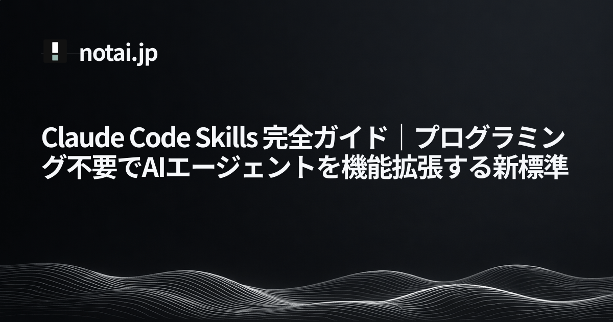 Claude Code Skills 完全ガイド｜プログラミング不要でAIエージェントを機能拡張する新標準 | notai.jp