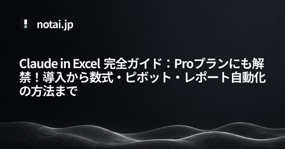 Claude in Excel 完全ガイド：Proプランにも解禁！導入から数式・ピボット・レポート自動化の方法まで | notai.jp