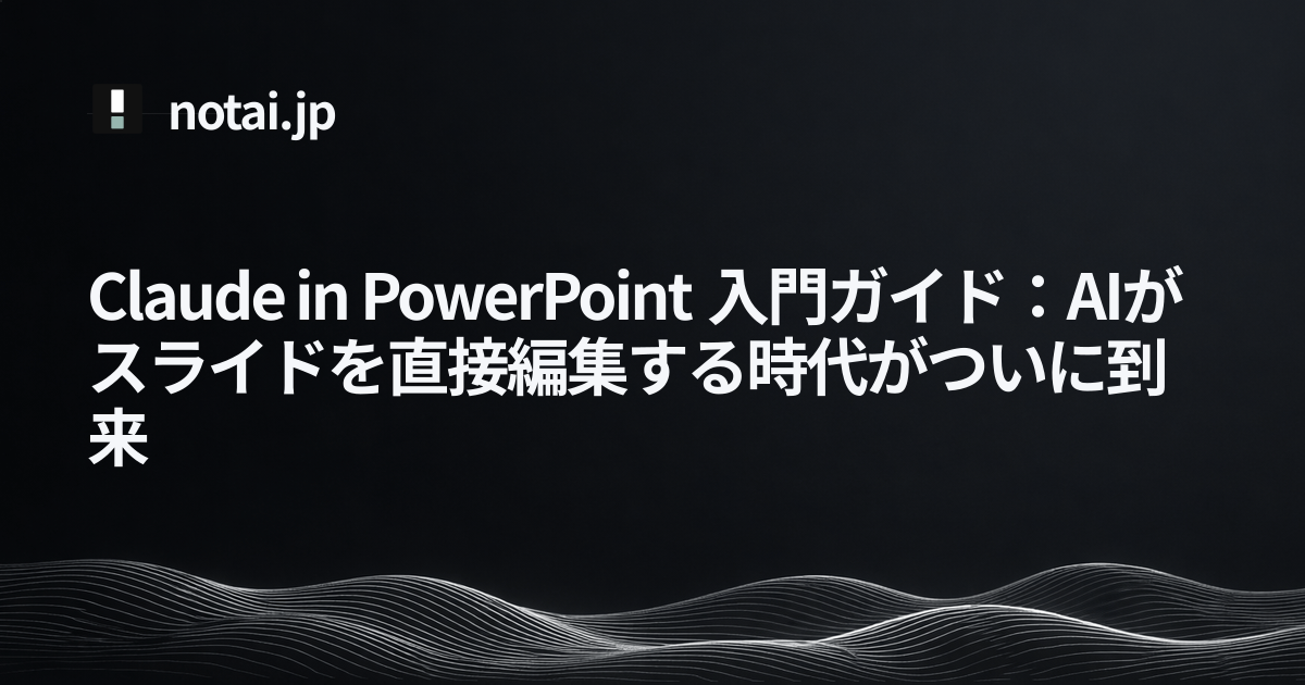 Claude in PowerPoint 入門ガイド：AIがスライドを直接編集する時代がついに到来 | notai.jp