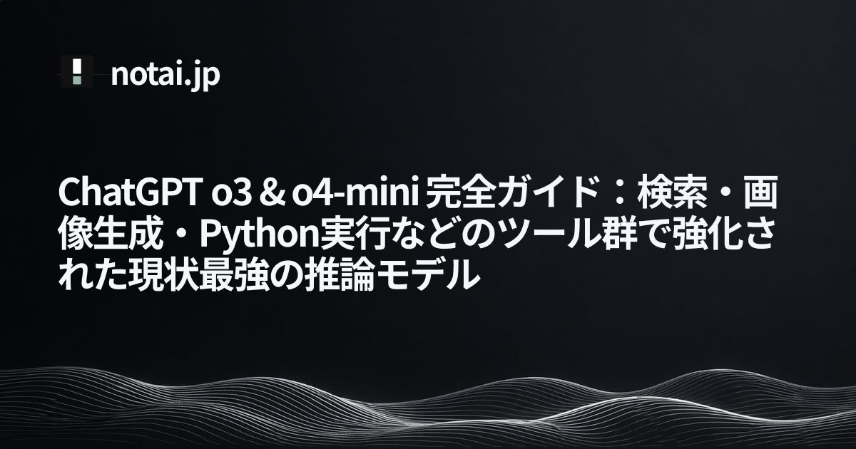 ChatGPT o3 & o4-mini 完全ガイド：検索・画像生成・Python実行などのツール群で強化された現状最強の推論モデル ...